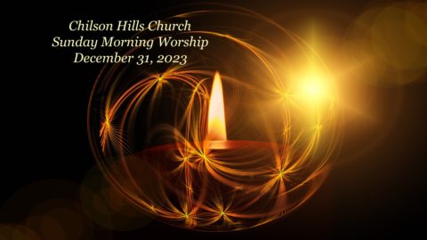 Sunday Morning Worship – December 31, 2023 | Chilson Hills Church